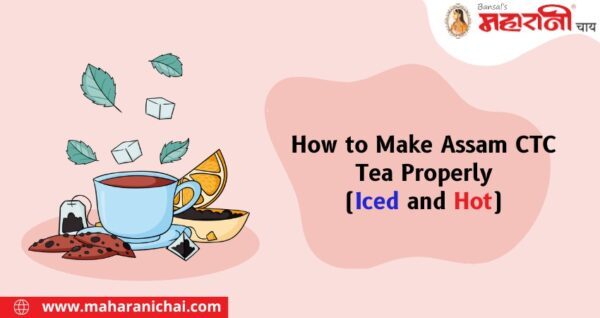 How to Make Assam CTC Tea Properly (Iced and Hot)?